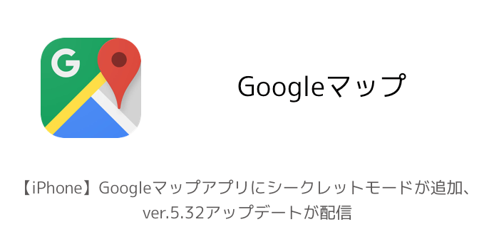 【iPhone】Googleマップアプリにシークレットモードが追加、ver.5.32アップデートが配信 | SBAPP