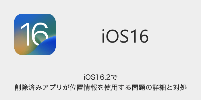 【iPhone】iOS16.2で削除済みアプリが位置情報を使用する問題の詳細と対処 | SBAPP