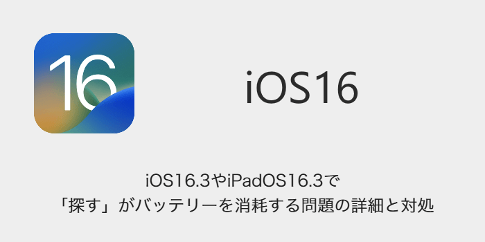 【iPhone/iPad】iOS16.3やiPadOS16.3で「探す」がバッテリーを消耗する問題の詳細と対処 | SBAPP