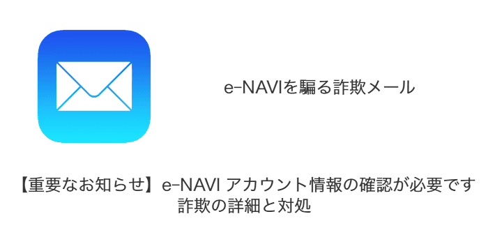 【メール】「【重要なお知らせ】e-NAVI アカウント情報の確認が必要です」詐欺の詳細と対処 | SBAPP
