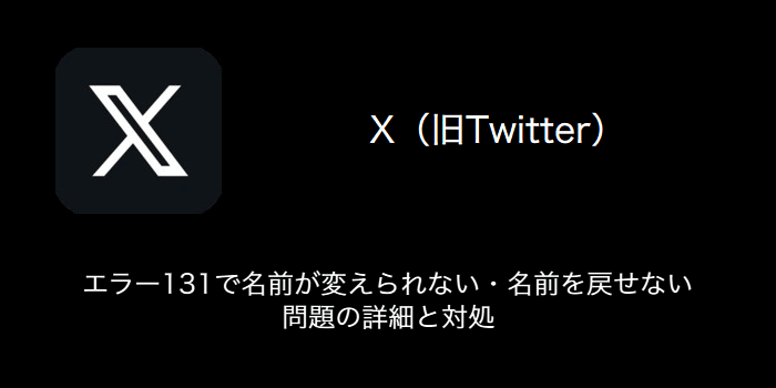 【X(旧Twitter)】エラー131で名前が変えられない・名前を戻せない問題の詳細と対処 | SBAPP