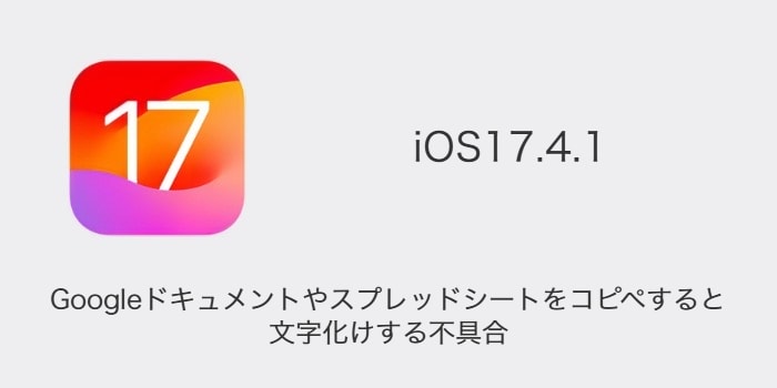 【iPhone】iOS17.4.1でGoogleドキュメントやスプレッドシートをコピペすると文字化けする不具合 | SBAPP