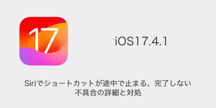 【iPhone】iOS17.4.1のSiriでショートカットが途中で止まる・完了しない不具合の詳細と対処 | SBAPP