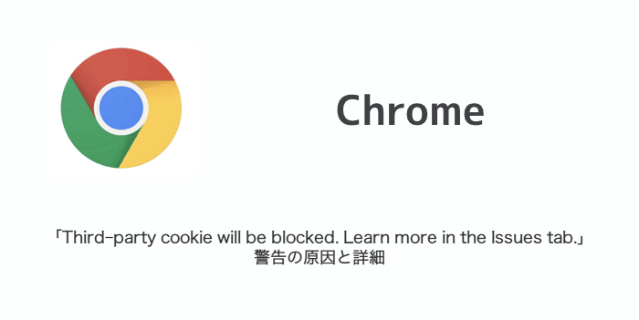 【Chrome】「Third-party cookie will be blocked. Learn more in the Issues tab.」警告の原因と詳細 | SBAPP