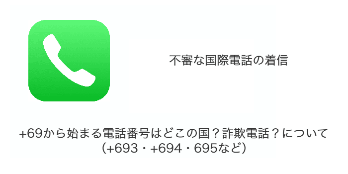 +69から始まる電話番号はどこの国？詐欺電話？について（+693・+694・695など） | SBAPP