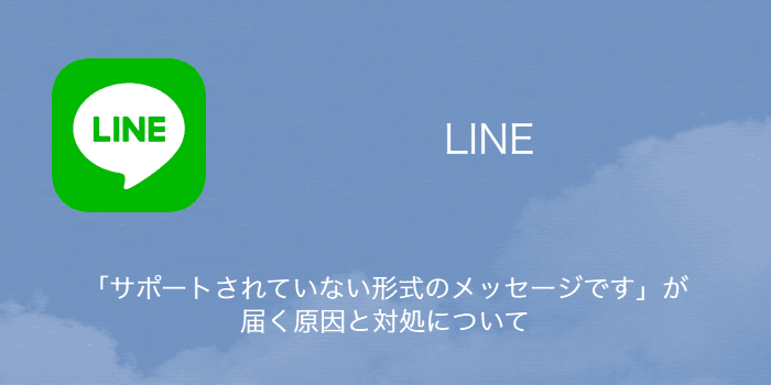 【LINE】「サポートされていない形式のメッセージです」が届く原因と対処について | SBAPP