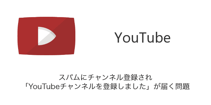 【YouTube】スパムにチャンネル登録され「YouTubeチャンネルを登録しました」が届く問題について | SBAPP