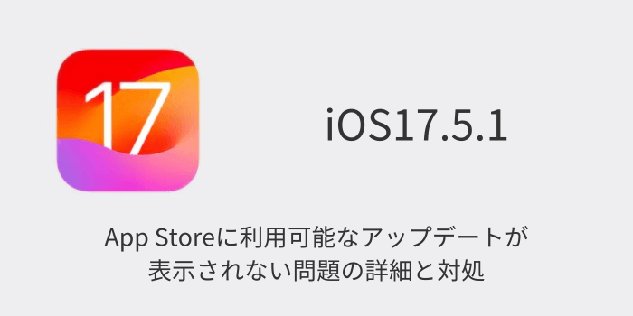 【iPhone】iOS17.5.1でApp Storeに利用可能なアップデートが表示されない問題の詳細と対処 | SBAPP