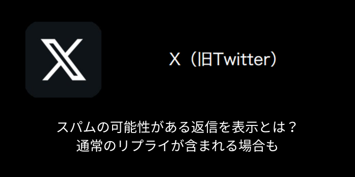 【X(旧Twitter)】スパムの可能性がある返信を表示とは？通常のリプライが含まれる場合も | SBAPP