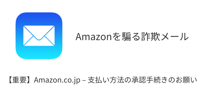 【メール】「【重要】Amazon.co.jp – 支払い方法の承認手続きのお願い」詐欺の詳細と対処 | SBAPP
