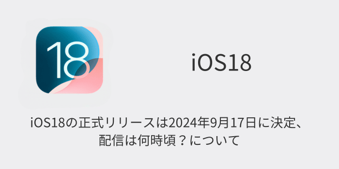 iOS18の正式リリースは2024年9月17日に決定、配信は何時頃？について | SBAPP
