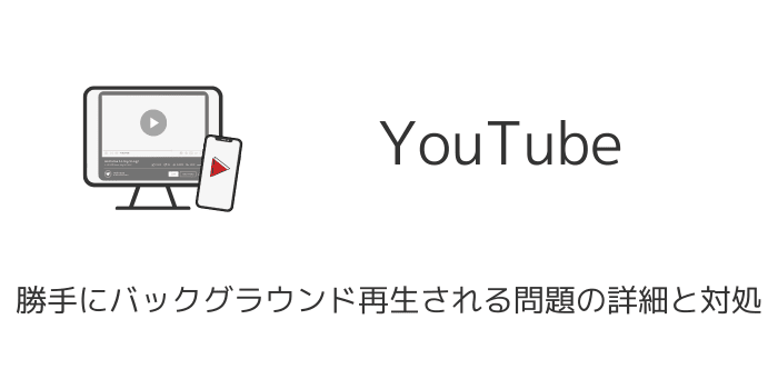 【YouTube】勝手にバックグラウンド再生される問題の詳細と対処 | SBAPP