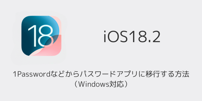 【iPhone】iOS18.2で1Passwordなどからパスワードアプリに移行する方法（Windows対応） | SBAPP