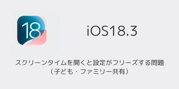 【iPhone】iOS18.3でスクリーンタイムを開くと設定がフリーズする問題（子ども・ファミリー共有） | SBAPP