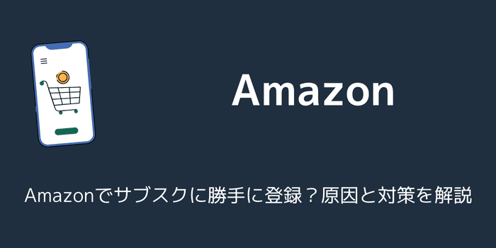 Amazonでサブスクに勝手に登録？原因と対策を解説（2025年6月） | SBAPP