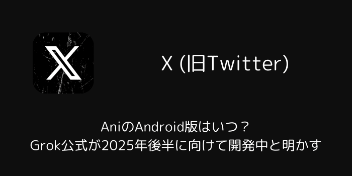 AniのAndroid版はいつ？Grok公式が2025年後半に向けて開発中と明かす | SBAPP
