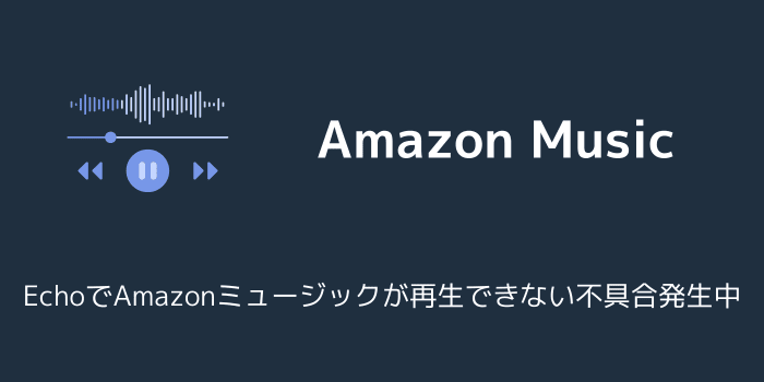 EchoでAmazonミュージックが再生できない不具合発生中（2025年12月） | SBAPP