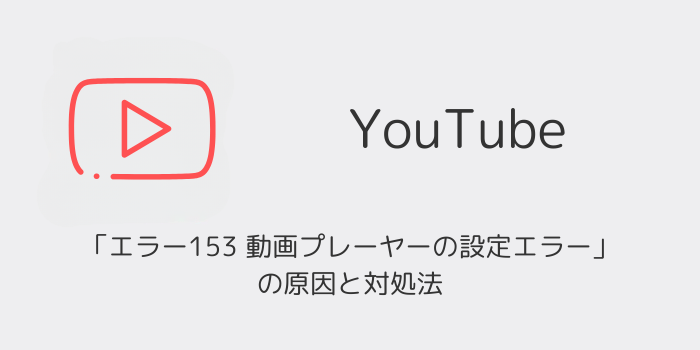 【YouTube】「エラー153 動画プレーヤーの設定エラー」の原因と対処法（2025年11月） | SBAPP