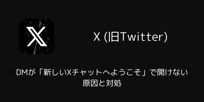 【X】DMが「新しいXチャットへようこそ」で開けない原因と対処（2025年12月） | SBAPP